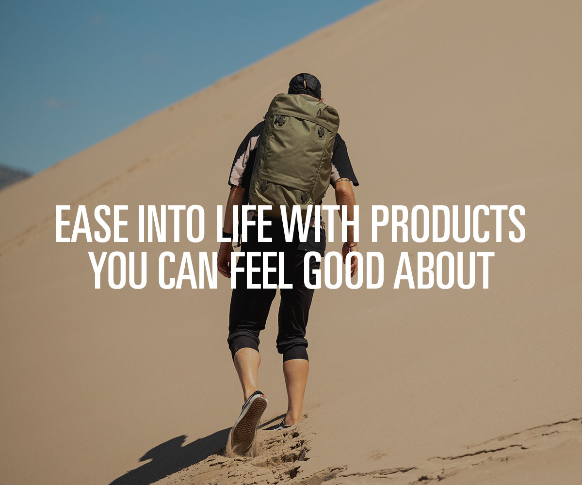 EASE INTO LIFE WITH PRODUCTS YOU CAN FEEL GOOD ABOUT