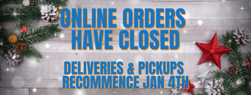 Online Orders Have Closed. Deliveries and Pickups Recommence Jan 4th