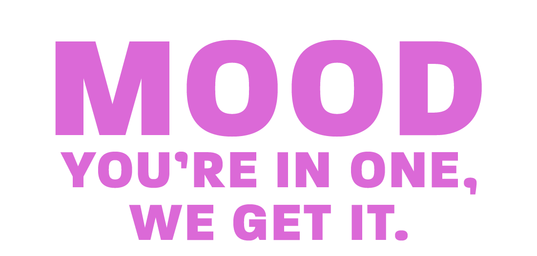 MOOD. You're in one, we get it.