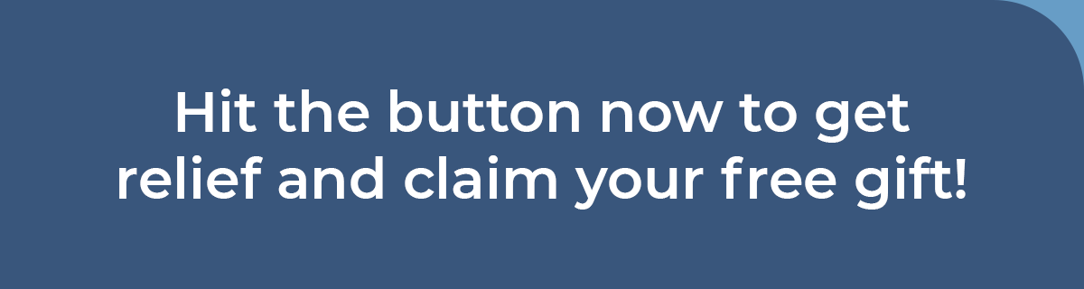 Hit the button now to get relief and claim your free gift!