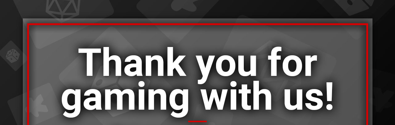 Thank You for gaming with us!
